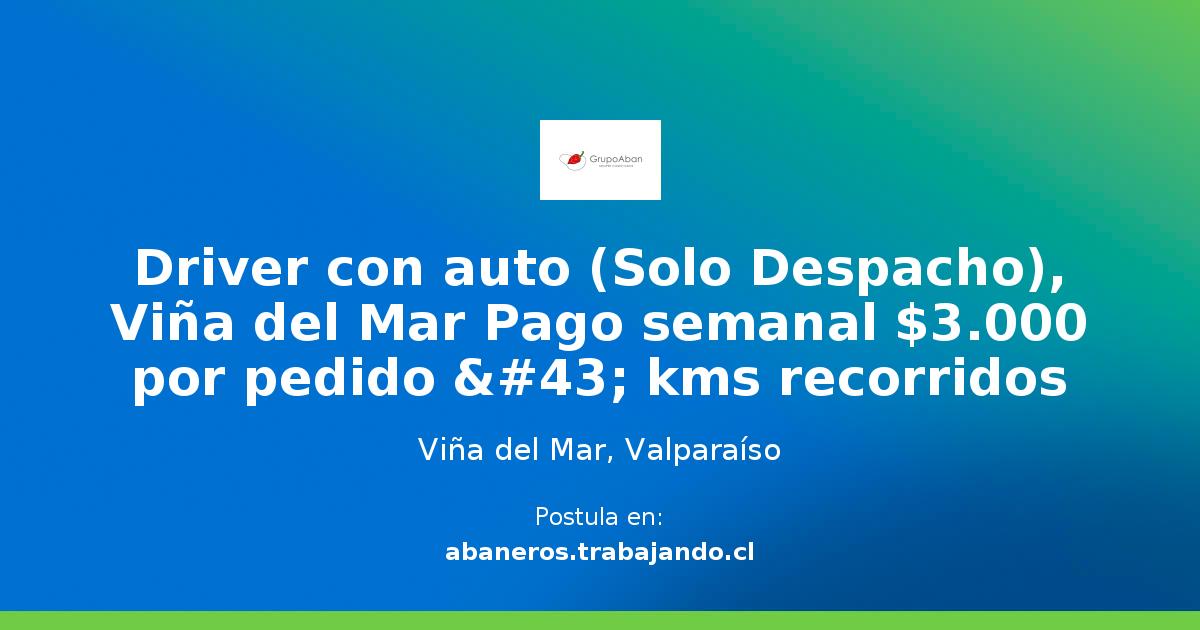 Driver con auto (Solo Despacho), Viña del Mar Pago semanal $3.000 por ...